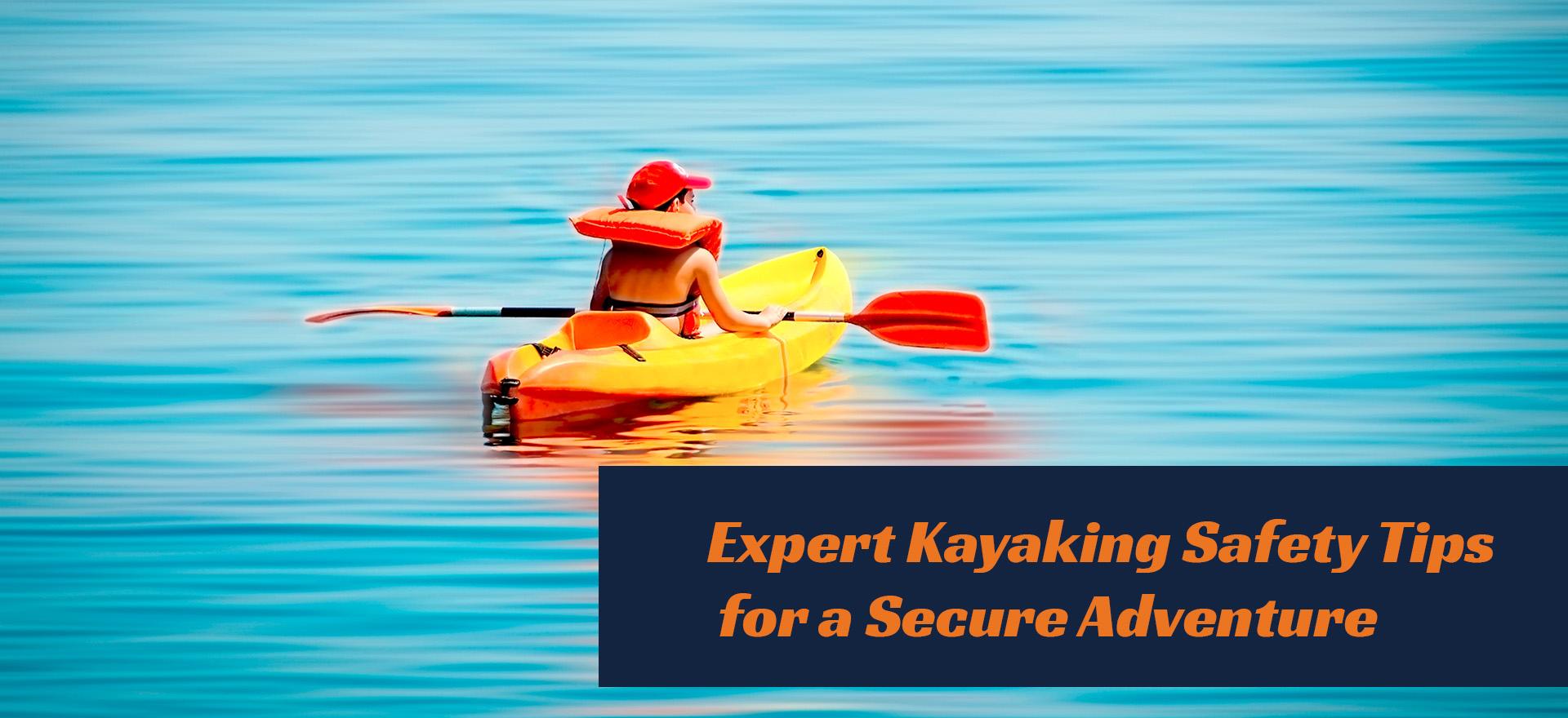 Kayaking Safety Tips: Essential Techniques to Ensure a Safe and ...